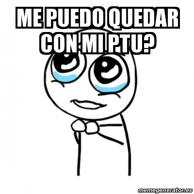 Meme Por favor - me puedo quedar con mi ptu? - 22990391