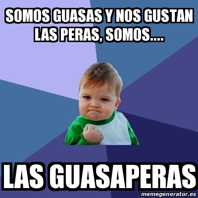 Meme Bebe Exitoso - Somos guasas y nos gustan las peras, somos.... Las ...