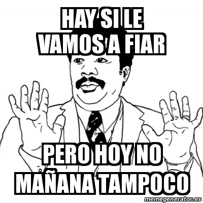 Meme Ay Si - hay si le vamos a fiar pero hoy no maÃ±ana tampoco - 23002102