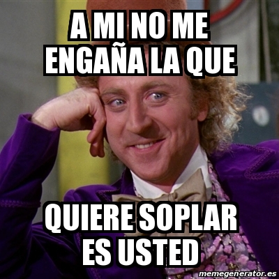 Meme Willy Wonka - A mi no me engaÃ±a la que Quiere soplar es usted ...