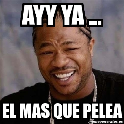 Meme Yo Dawg - Ayy ya ... El mas que pelea - 23004994