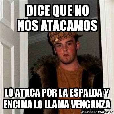 Meme Scumbag Steve - DICE QUE NO NOS ATACAMOS LO ATACA POR LA ESPALDA Y ...