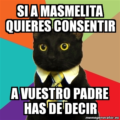 Meme Business Cat - Si a masmelita quieres consentir A vuestro padre ...
