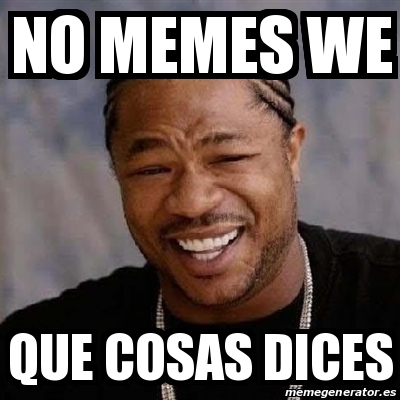 Meme Yo Dawg - No memes we que cosas dices - 23102094