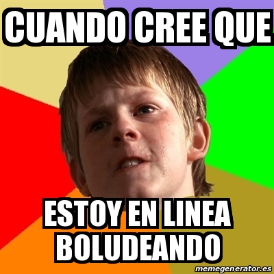 Meme Chico Malo - Cuando cree que Estoy en linea boludeando - 23103263