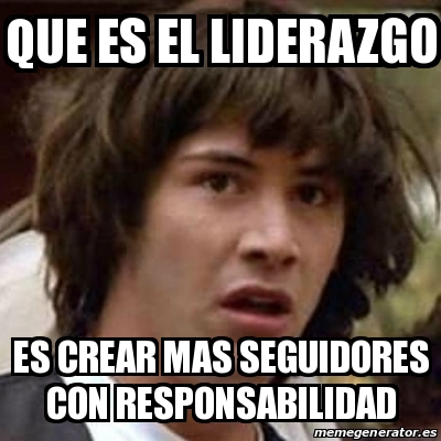 Meme Keanu Reeves - que es el liderazgo eS CREAR MAS SEGUIDORES CON ...