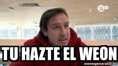 Meme Personalizado - TU HAZTE EL WEON - 23103906