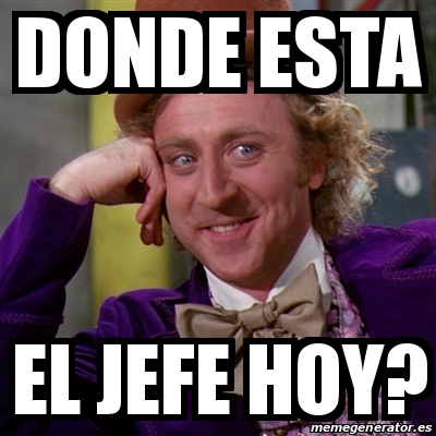 Meme Willy Wonka - DONDE ESTA EL JEFE HOY? - 23104964