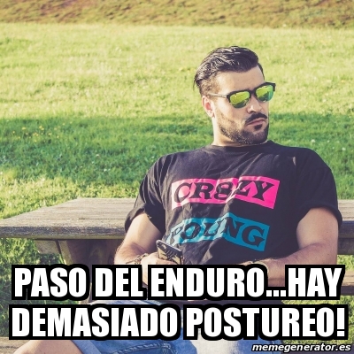 Meme Personalizado - paso del enduro...hay demasiado postureo! - 23126386