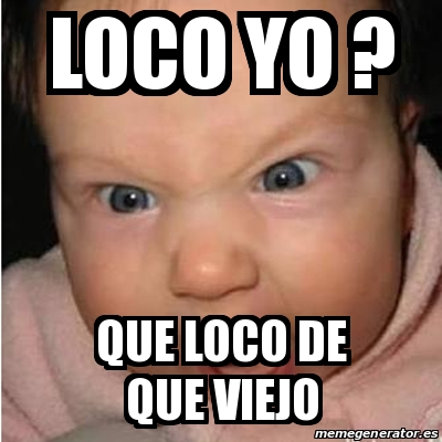 Meme Bebe furioso - Loco yo ? Que loco de que viejo - 23131926