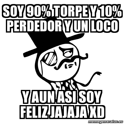 Meme Feel Like A Sir - SOY 90% torpe y 10% perDedor y un loco y aun asi ...