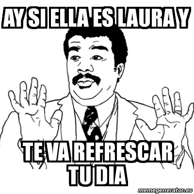 Meme Ay Si - ay si ELLA ES LAURA Y TE VA REFRESCAR TU DIA - 23145954