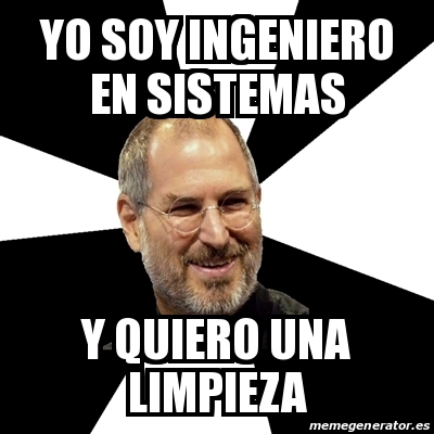 Meme Steve Jobs - YO SOY INGENIERO EN SISTEMAS Y QUIERO UNA LIMPIEZA ...