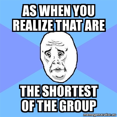 Meme Okay Guy - as when you realize that are the shortest of the group ...