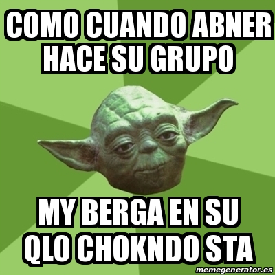 Meme Yoda - como cuando abner hace su grupo my berga en su qlo chokndo ...