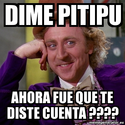 Meme Willy Wonka - Dime pitipu Ahora fue que te diste cuenta ...