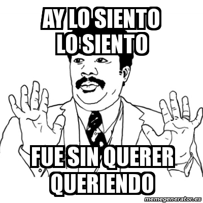 Meme Ay Si - AY LO SIENTO LO SIENTO FUE SIN QUERER QUERIENDO - 23158720