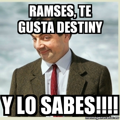 Meme Mr Bean - Ramses, te gusta Destiny Y lo sabes!!!! - 23160630
