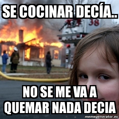 Meme Disaster Girl - Se cocinar decÃ­a.. No se me va a quemar nada ...