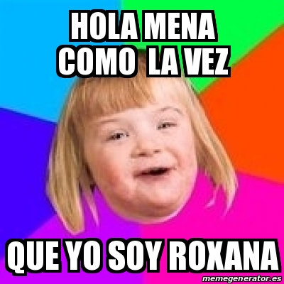 Meme Retard Girl - hola mena como la vez que yo soy roxana - 23173778