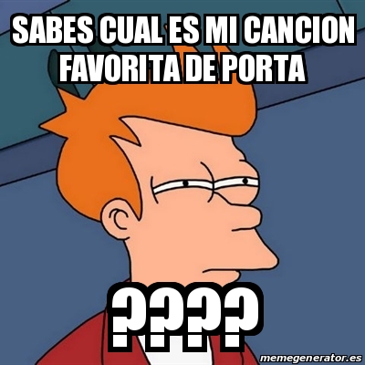 Meme Futurama Fry - sabes cual es mi cancion favorita de porta ...