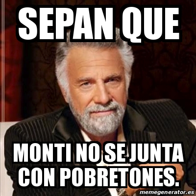 Meme Most interesting man - Sepan que Monti no se junta con pobretones ...
