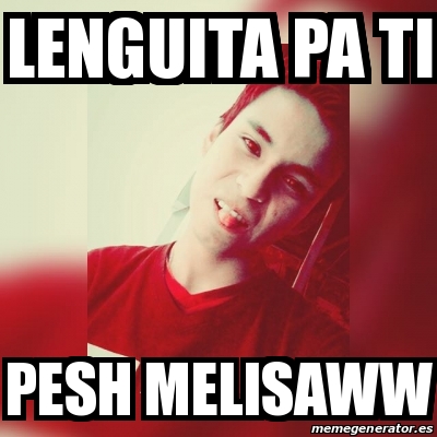 Meme Personalizado - Lenguita pa ti pesh Melisaww - 23184263
