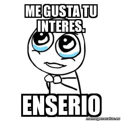 Meme Por favor - Me gusta tu interes. Enserio - 23184847