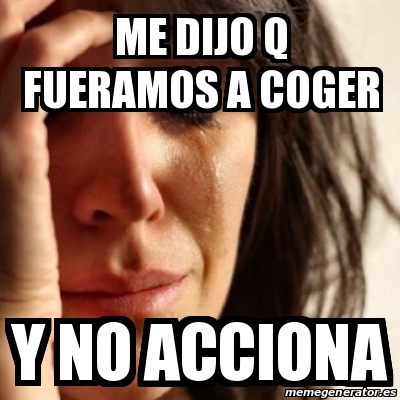Meme Problems - Me dijo q fueramos a coger Y no Acciona - 23184930