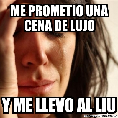 Meme Problems - me prometio una cena de lujo y me llevo al liu - 23185231