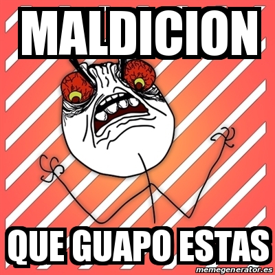 Meme I Hate - maldicion que guapo estas - 23187000