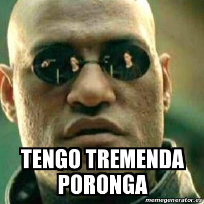 Meme What If I Told You - Tengo tremenda poronga - 23193427