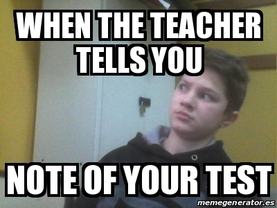 Meme Personalizado - when the teacher tells you note of your test ...