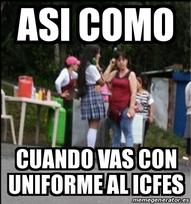 Meme Personalizado - Asi como cuando vas con uniforme al icfes - 23197994