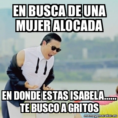 Meme Gangnam Style - en busca de una mujer alocada en donde estas ...