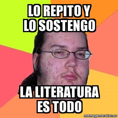 Meme Friki - Lo repito y lo sostengo La literatura es todo - 23023754