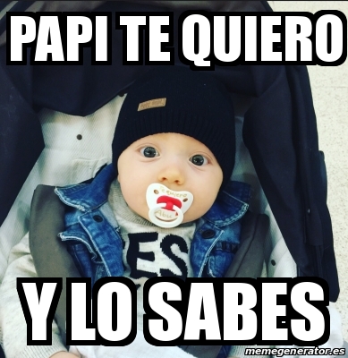 Meme Personalizado - PAPI TE QUIERO Y LO SABES - 23025701