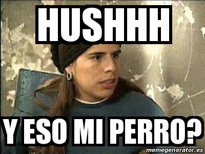Meme Personalizado - hushhh y eso mi perro? - 23202008