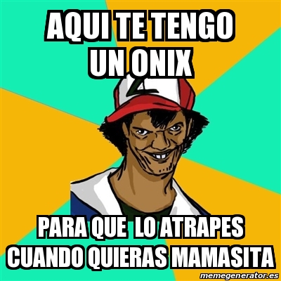 Meme Ash Pedreiro - aQUI TE TENGO UN ONIX PARA QUE LO ATRAPES CUANDO ...