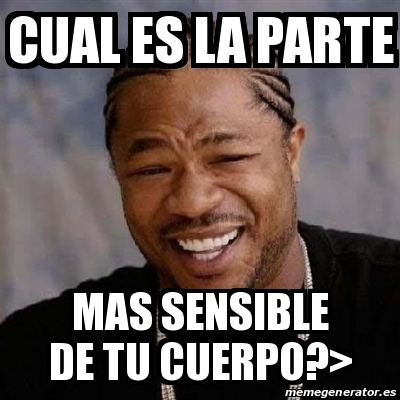Meme Yo Dawg - CUAL ES LA PARTE MAS SENSIBLE DE TU CUERPO?> - 23203148