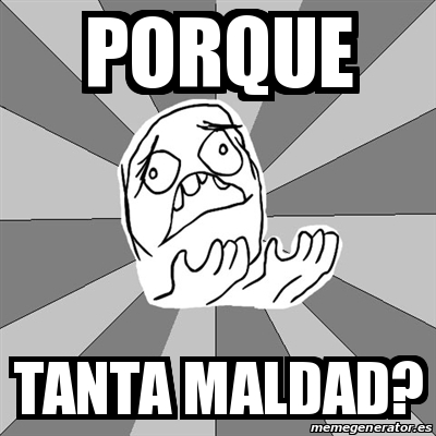 Meme Whyyy - Porque tanta maldad? - 23206644