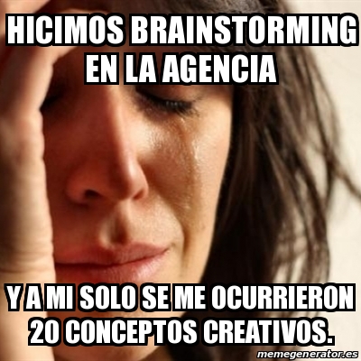 Meme Problems - Hicimos brainstorming en la agencia y a mi solo se me ...