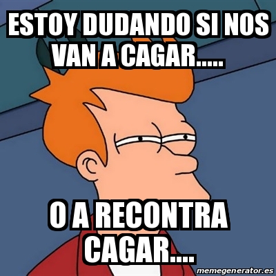 Meme Futurama Fry - estoy dudando si nos van a cagar..... o a recontra ...