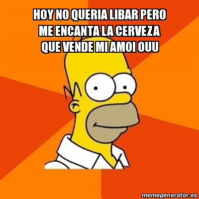 Meme Homer - hoy no queria libar pero me encanta la cerveza que vende ...