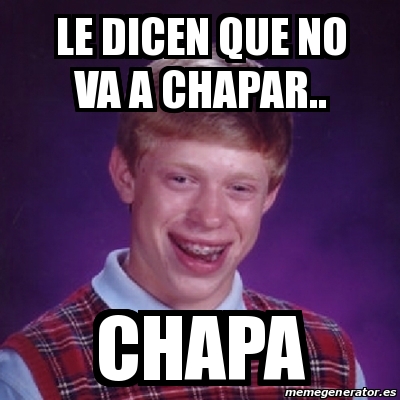 Meme Bad Luck Brian - Le dicen que no va a chapar.. CHAPA - 23209213