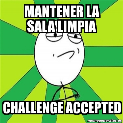 Meme Challenge Accepted - Mantener la sala limpia Challenge accepted ...