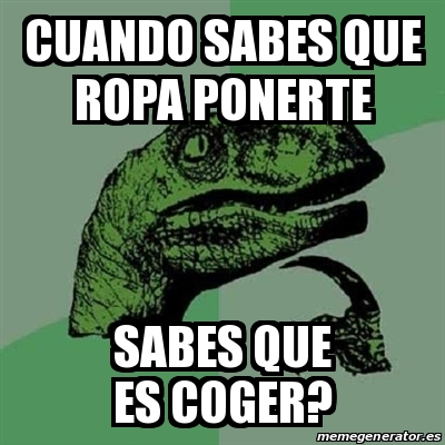 Meme Filosoraptor - cuando sabes que ropa ponerte sabes que es coger ...