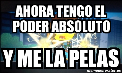 Meme Personalizado - Ahora tengo el poder absoluto Y me la pelas - 23221036