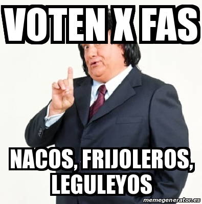 Meme Personalizado - voten x fas nacos, frijoleros, leguleyos - 23221332