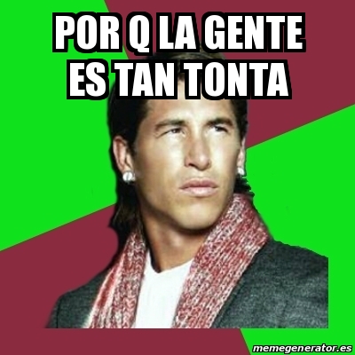 Meme Sergio Ramos - Por q la gente es tan tonta - 23231082